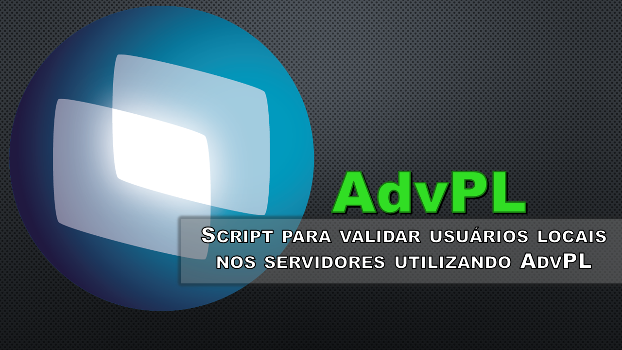 Script para validar usuários locais nos servidores utilizando AdvPL ...